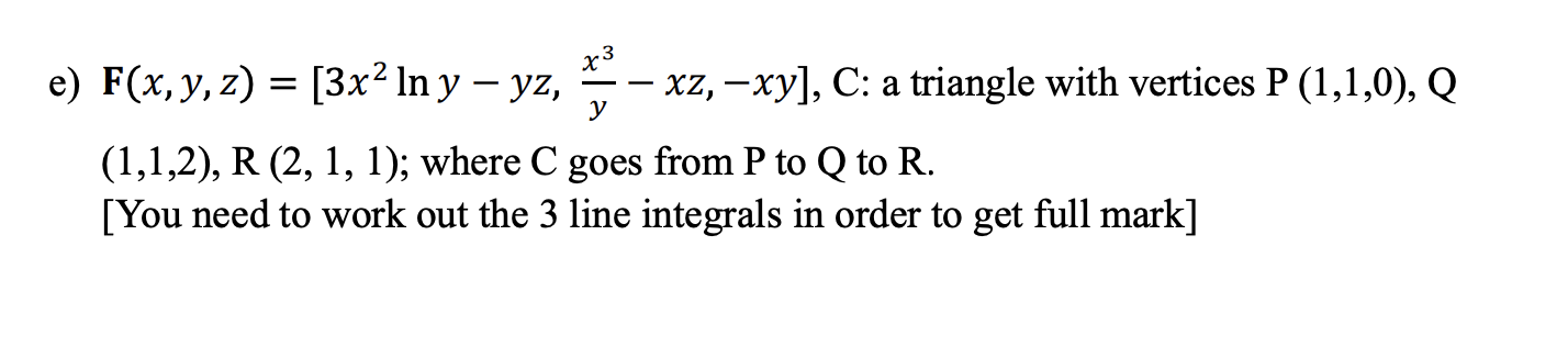 Solved e) F(x,y,z)=[3x2lny-yz,x3y-xz,-xy],C ﻿: a triangle | Chegg.com