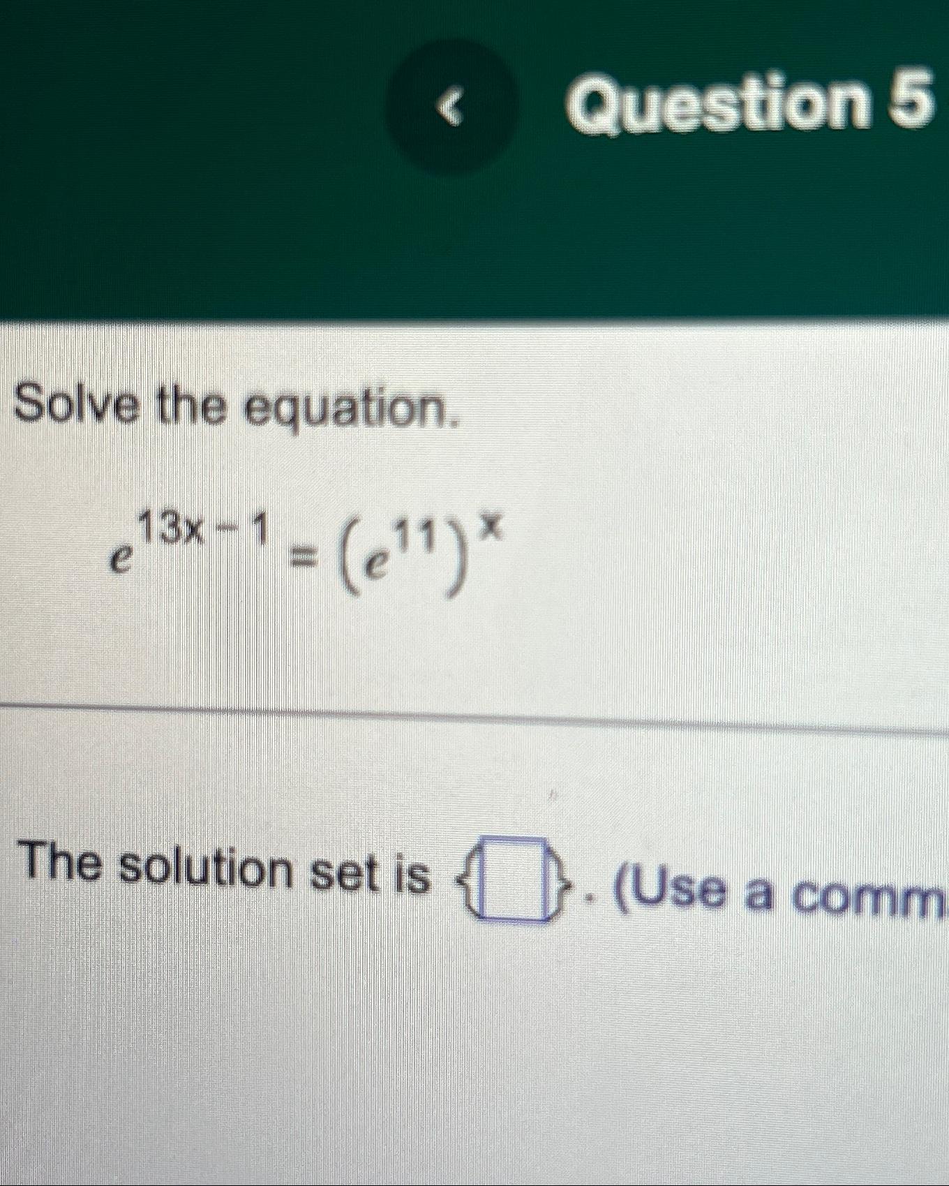 Solved Question 5Solve the equation.e13x-1=(e11)xThe | Chegg.com