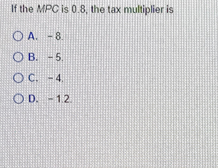 Solved If the MPC is 0.8 , ﻿the tax multiplier | Chegg.com