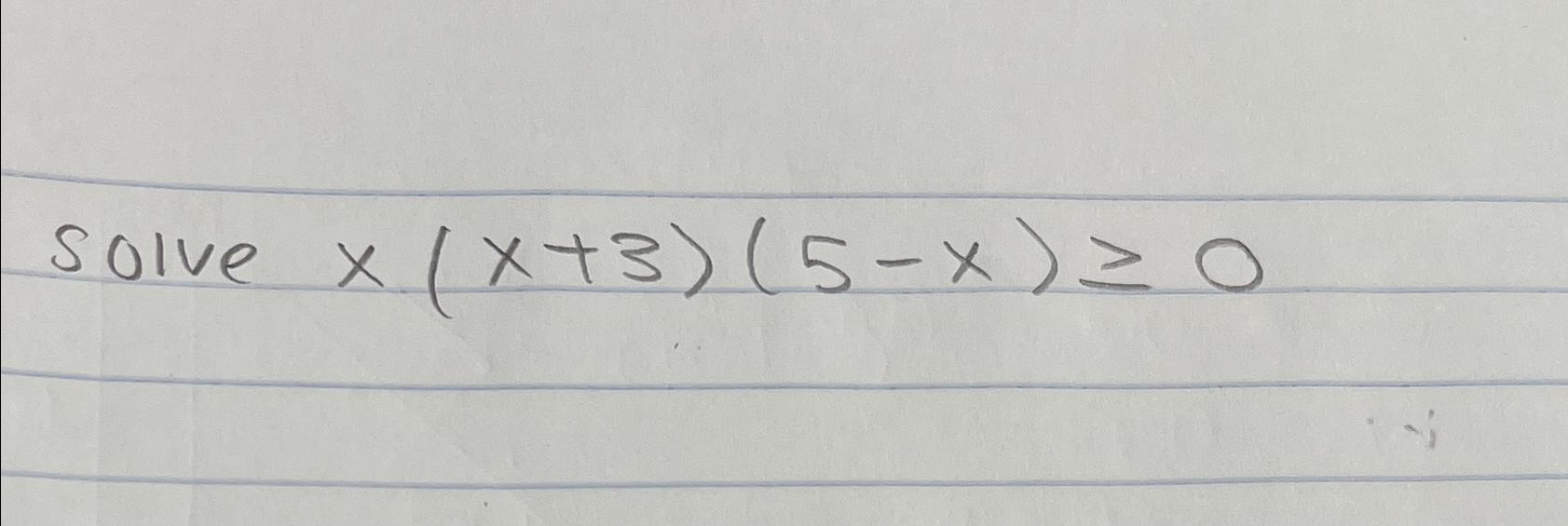 Solved solve x(x+3)(5-x)≥0 | Chegg.com Solved solve x(x+3)(5-x)≥0 | Chegg.com