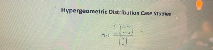 Solved Hypergeometric Distribution Case Studies P(x) = n-X | Chegg.com