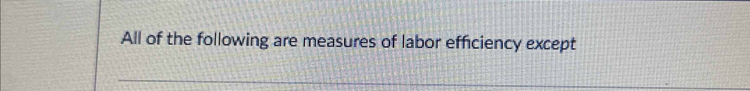 Solved All of the following are measures of labor efficiency | Chegg.com
