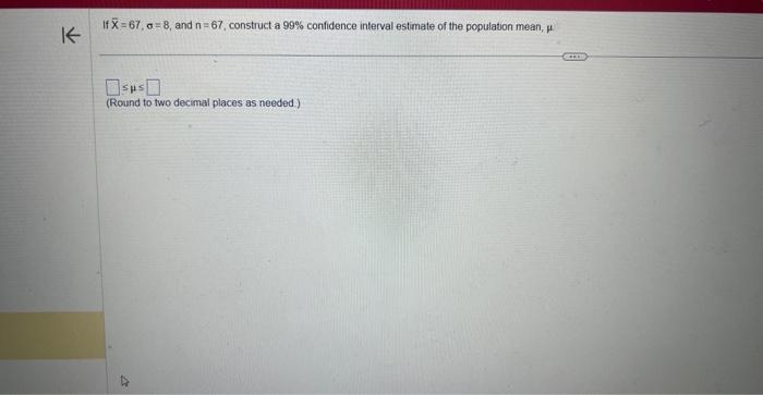 Solved If Xˉ=67,σ=8, and n=67, construct a 99% confidence | Chegg.com
