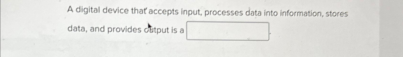 Solved A digital device that accepts input, processes data | Chegg.com