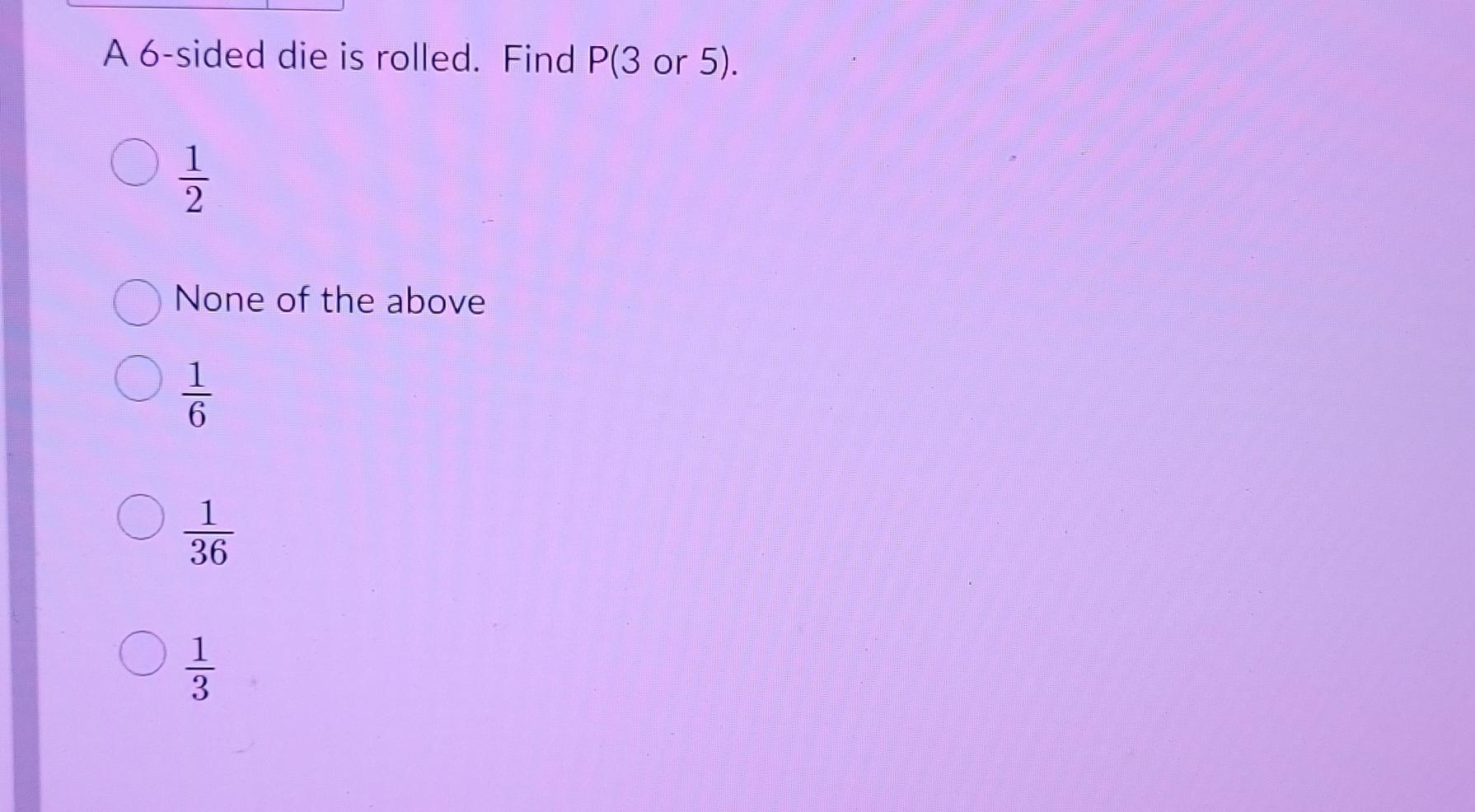 Solved A 6-sided die is rolled. Find P(3 or 5) 21 None of | Chegg.com