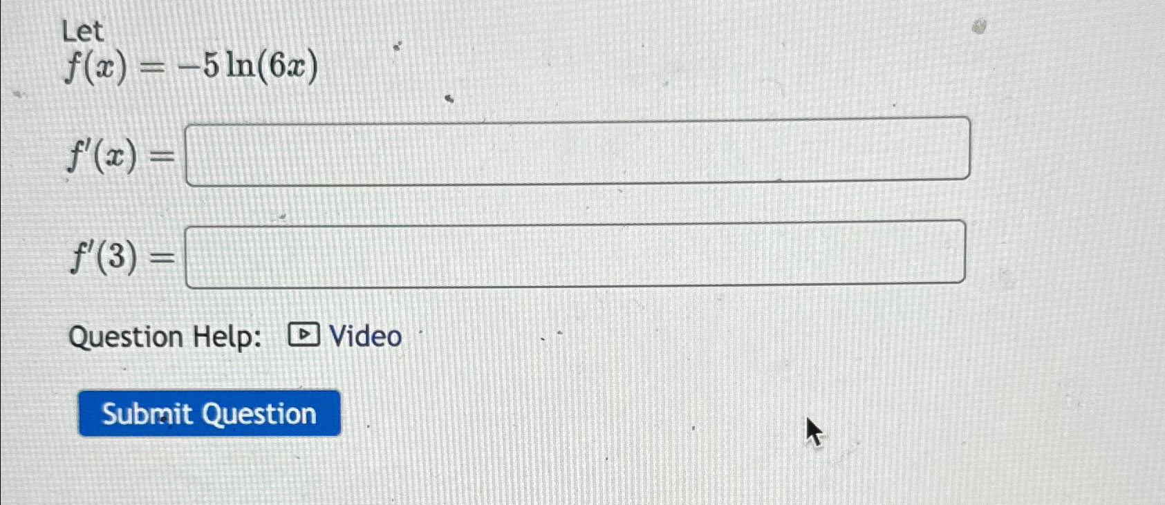 Solved Letf(x)=-5ln(6x)f'(x)=fQuestion Help:Video | Chegg.com