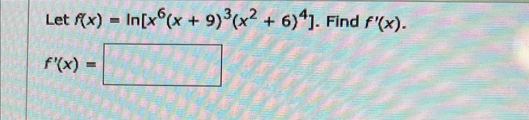 Solved Let f(x)=ln[x6(x+9)3(x2+6)4]. ﻿Find f'(x)f'(x)= | Chegg.com