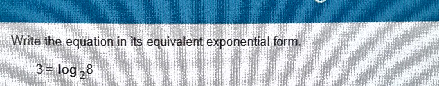 Solved Write the equation in its equivalent exponential | Chegg.com