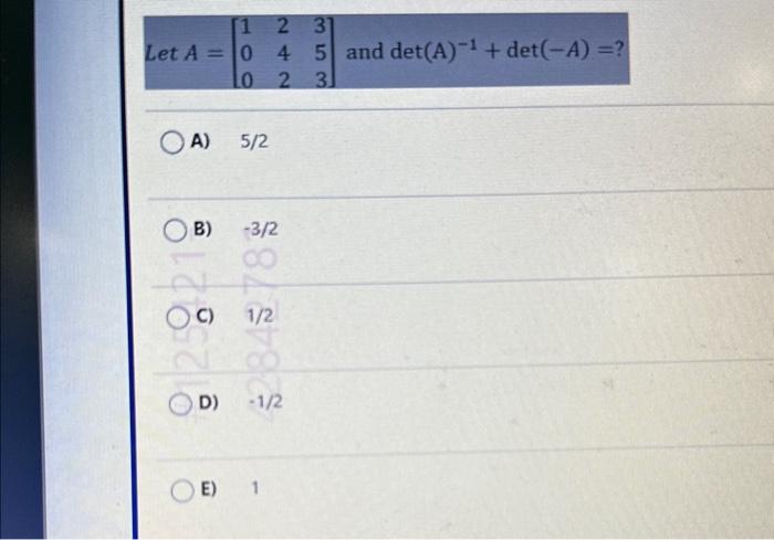 Solved Let A=⎣⎡100242353⎦⎤ and det(A)−1+det(−A)= ? A) 5/2 B) | Chegg.com