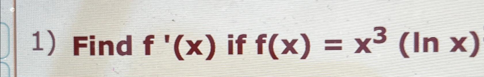 Solved Find f'(x) ﻿if f(x)=x3(lnx)3 | Chegg.com