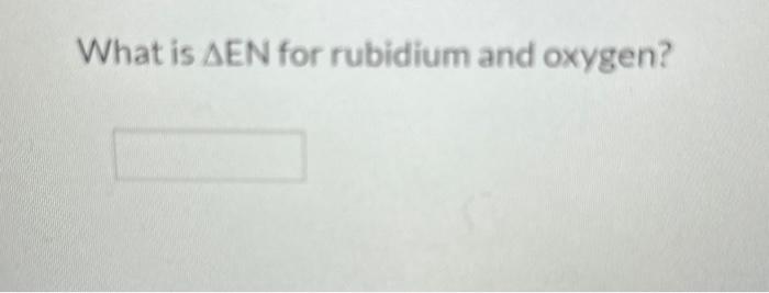Solved What is EN for rubidium and oxygen? | Chegg.com