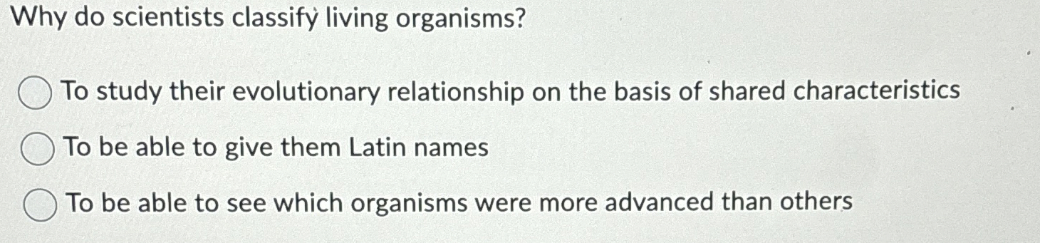 Solved Why do scientists classify living organisms?To study | Chegg.com