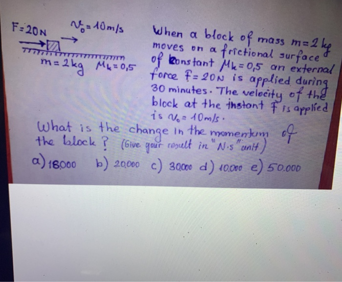 Solved F=20N = 10 m/s When a block of mass m=2 lp moves on a | Chegg.com