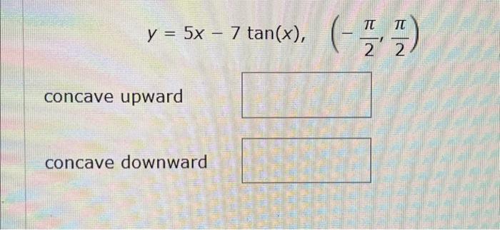 Solved π π y = 5x 7 tan(x), (-1/2) 2 concave upward concave | Chegg.com