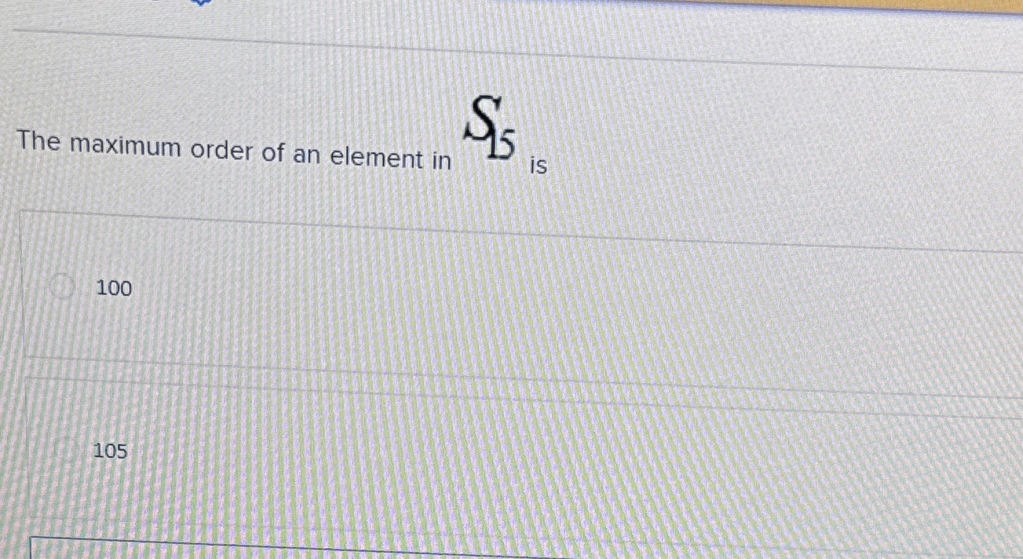 Solved The maximum order of an element in S-15 ﻿is100105 | Chegg.com