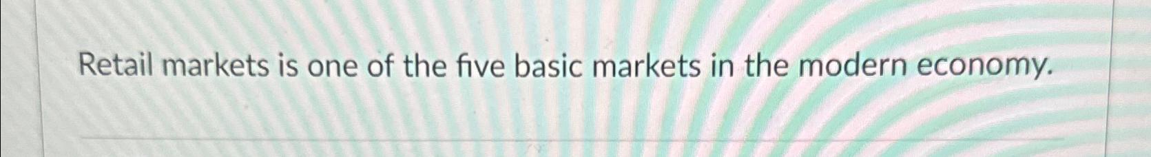 Solved Retail markets is one of the five basic markets in | Chegg.com