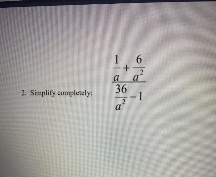 Solved 1 1 6 + a a? 36 2. Simplify completely: 2 а | Chegg.com
