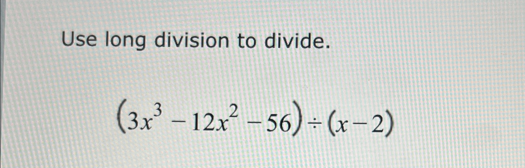 Solved Use long division to divide.(3x3-12x2-56)÷(x-2) | Chegg.com
