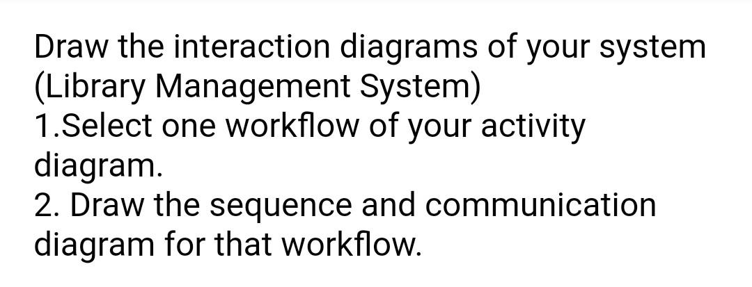 Solved Draw the interaction diagrams of your system (Library | Chegg.com