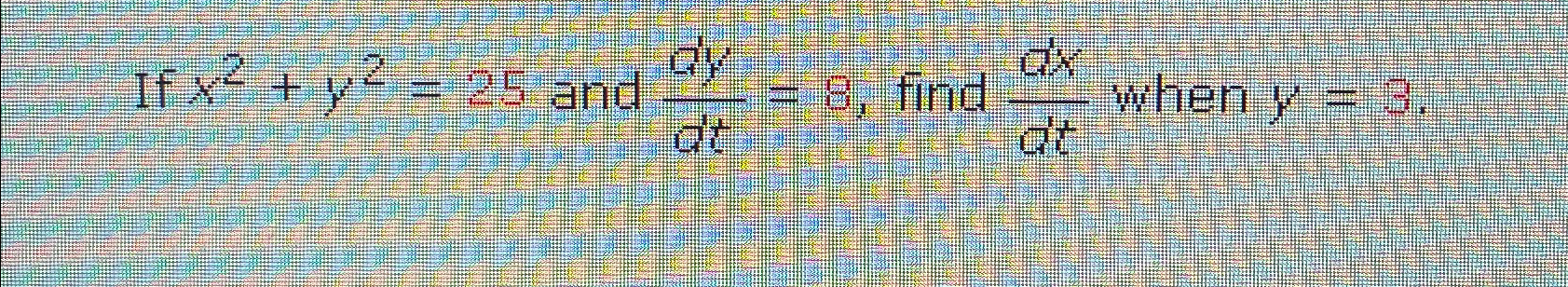 Solved If x2+y2=25 ﻿and dydt=8, ﻿find dxdt ﻿when y=3 | Chegg.com