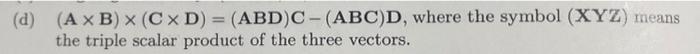 Solved (d) (A×B)×(C×D)=(ABD)C−(ABC)D, where the symbol (XYZ) | Chegg.com