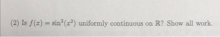 Solved (2) Is f(x) = sin(x?) uniformly continuous on R? Show | Chegg.com
