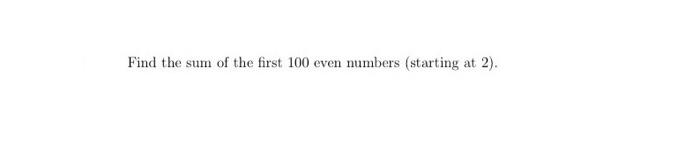 Solved Find the sum of the first 100 even numbers (starting | Chegg.com