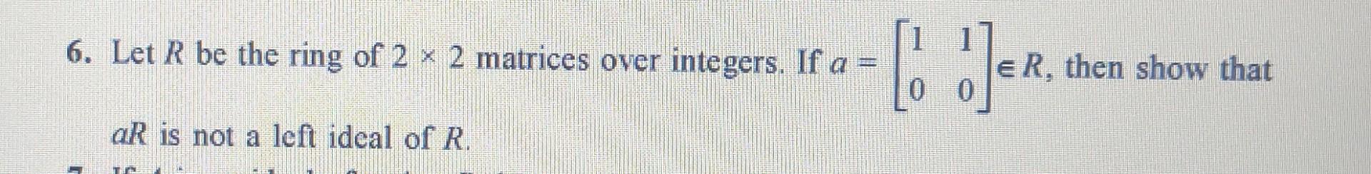 Solved 6. Let R be the ring of 2×2 matrices over integers. | Chegg.com