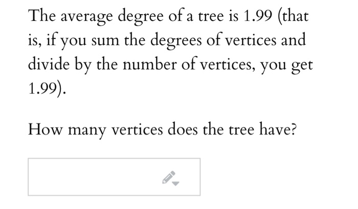 Solved The average degree of a tree is 1.99 (that is, if you | Chegg.com