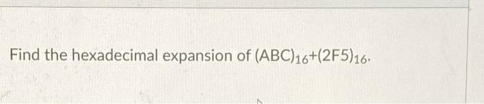 Solved Find the hexadecimal expansion of (ABC)16+(2F5)16. | Chegg.com