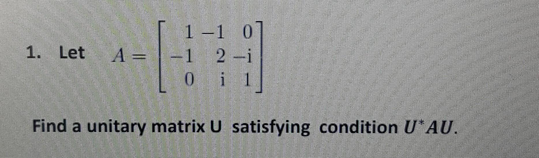 1. Let A= 1 -1 0] 1 2 -- 0 i 1 Find a unitary matrix | Chegg.com