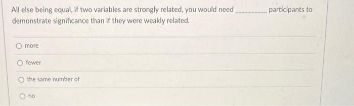 Solved All else being equal, if two variables are strongly | Chegg.com