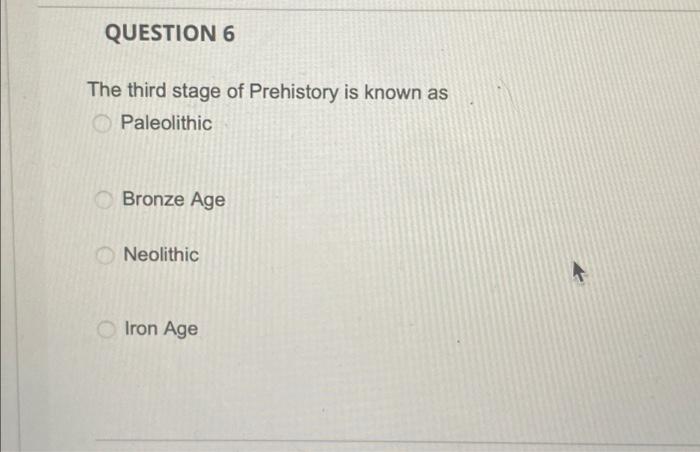 QUESTION 6 The third stage of Prehistory is known as | Chegg.com