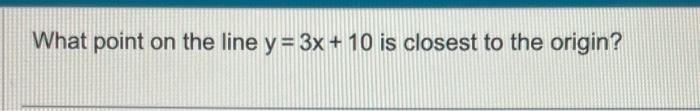 Solved What point on the line y = 3x + 10 is closest to the | Chegg.com
