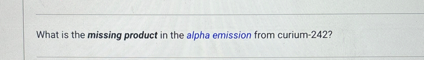 Solved What is the missing product in the alpha emission | Chegg.com