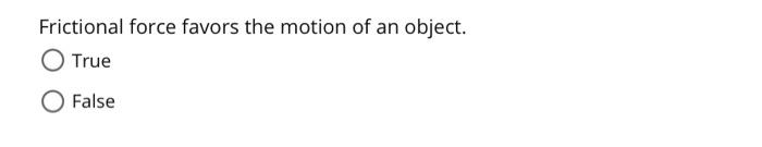 Solved Frictional force favors the motion of an object. True | Chegg.com