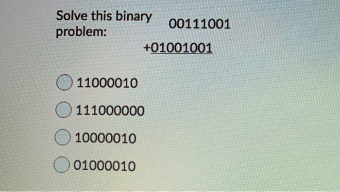 Solved Solve this binary 00111001 problem: +01001001 | Chegg.com