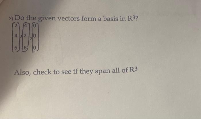 Solved 7 Do the given vectors form a basis in R3 ? | Chegg.com