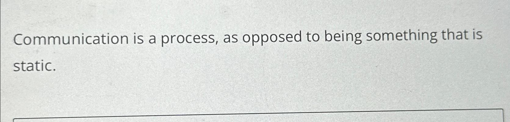 Solved Communication is a process, as opposed to being | Chegg.com