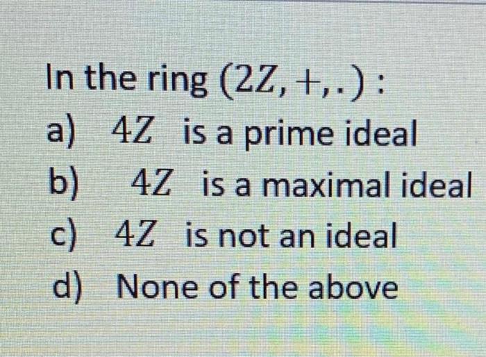Solved In the ring (2Z, +,.): a) 4Z is a prime ideal b) 4Z | Chegg.com