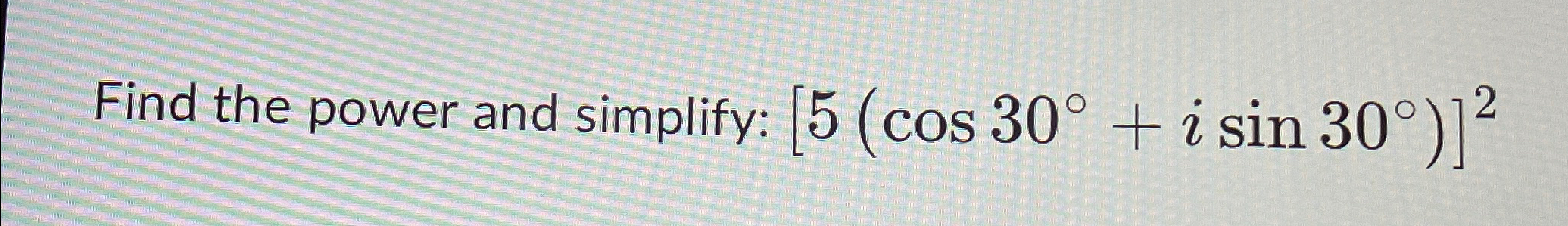 Solved Find the power and simplify: [5(cos30°+isin30°)]2 | Chegg.com