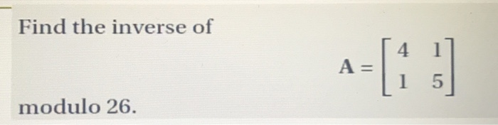 Solved Find the inverse of 4. A= 1 5 modulo 26. | Chegg.com