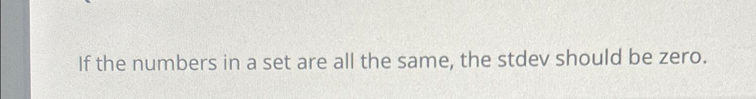 Solved If the numbers in a set are all the same, the stdev | Chegg.com