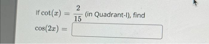 Solved If cot(x)=152 (in Quadrant-I), find cos(2x)= | Chegg.com