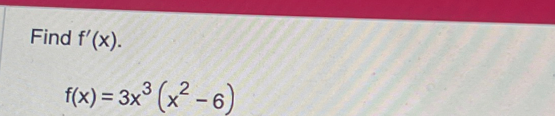 Solved Find f'(x).f(x)=3x3(x2-6) | Chegg.com