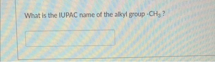 Solved What is the IUPAC name of the alkyl group -CH3 ? | Chegg.com