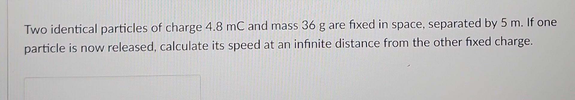 Solved Two identical particles of charge 4.8mC and mass 36 g | Chegg.com