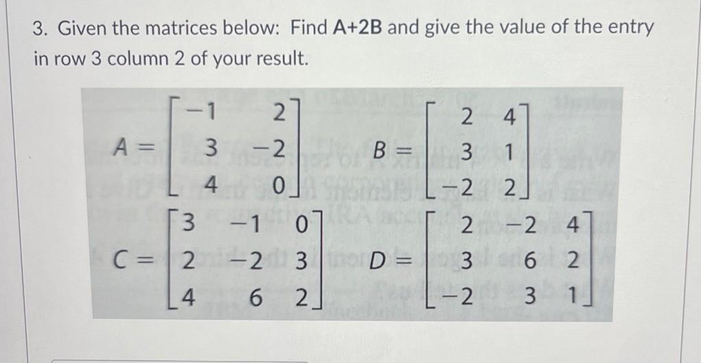 Solved 3. Given the matrices below: Find A+2B and give the | Chegg.com