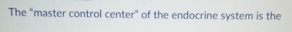 Solved The "master control center" of the endocrine system | Chegg.com