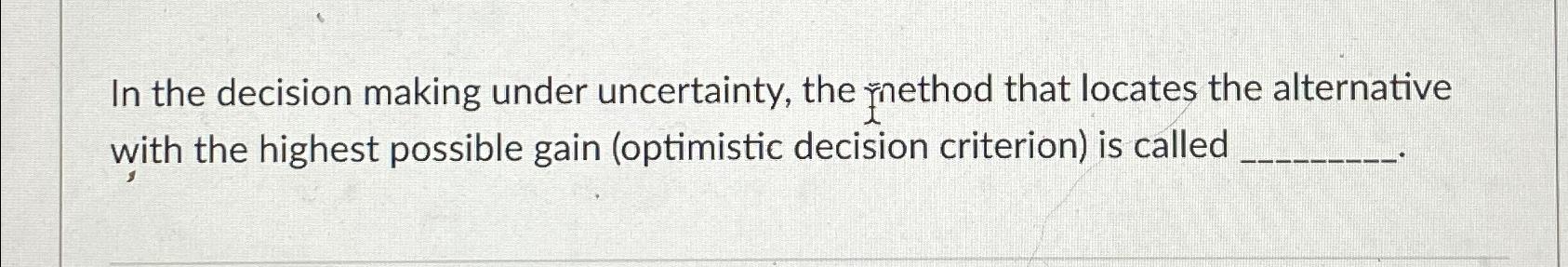 Solved In the decision making under uncertainty, the ynethod | Chegg.com
